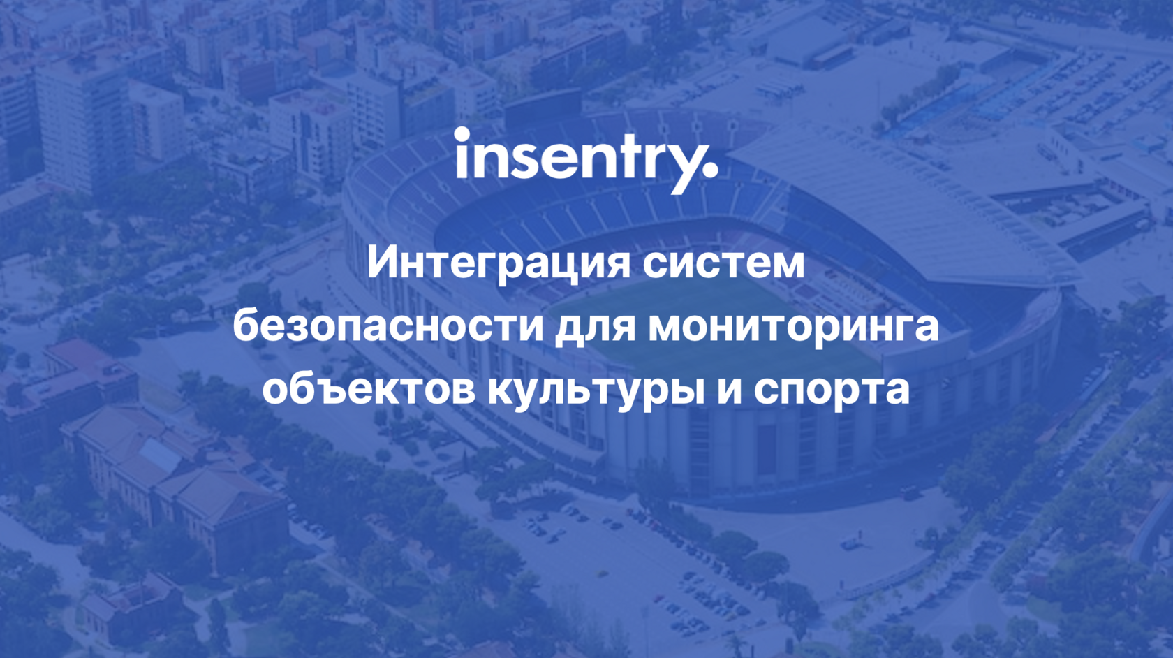 Эффективный мониторинг объектов культуры и спорта с PSIM системой Insentry